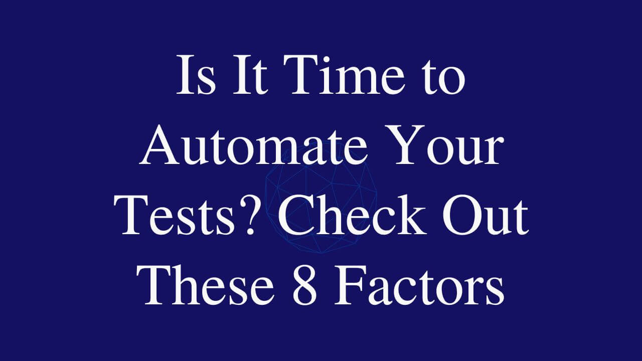 Is It Time to Automate Your Tests? Check Out These 8 Factors